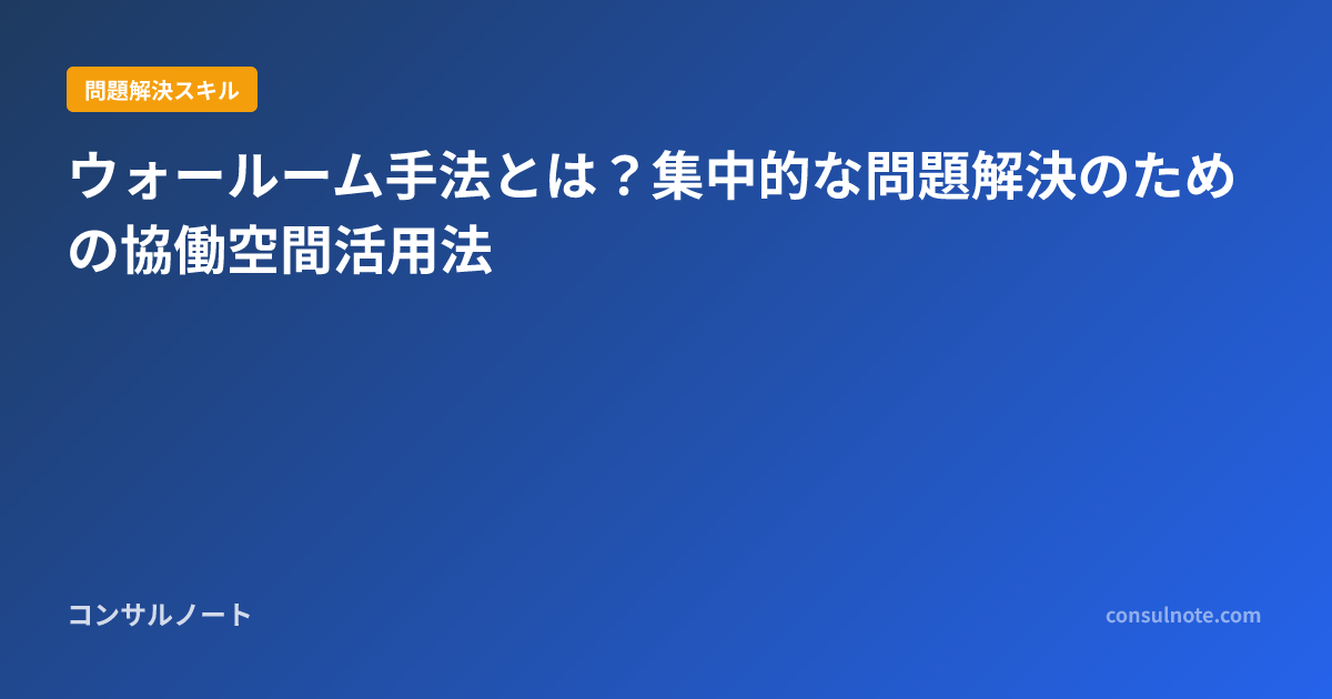 ウォールーム手法とは？集中的な問題解決のための協働空間活用法 | コンサルノート