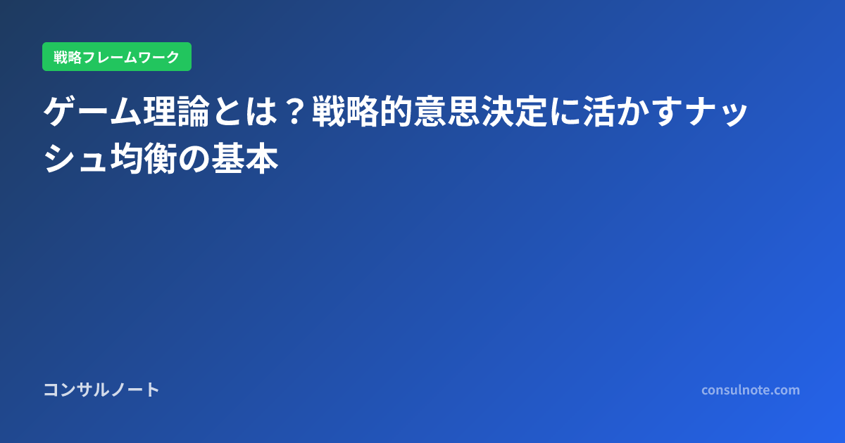 ゲーム理論とは？戦略的意思決定に活かすナッシュ均衡の基本 | コンサルノート